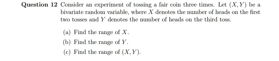 Question 12 Consider an experiment of tossing a fair coin three times. Let (X, Y) be a bivariate ...