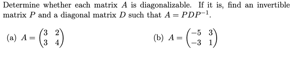 SOLVED: Determine whether each matrix A is diagonalizable. If it is, find an invertible matrix P ...