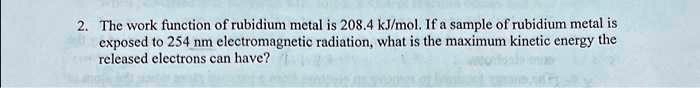 2. The work function of rubidium metal is 208.4 kJ/mol. If a sample of ...