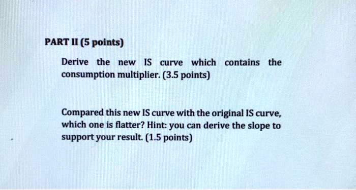 SOLVED: PART II (5 points) Derive the new IS curve which contains the ... SOLVED: PART II (5 points) Derive the new IS curve which contains the ...
