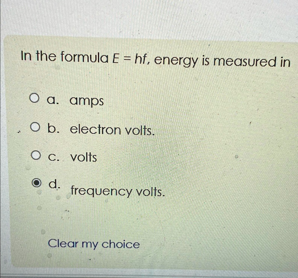 [GET ANSWER] In the formula E = hf, energy is measured in a. amps b. electron volts. c. volts d ...