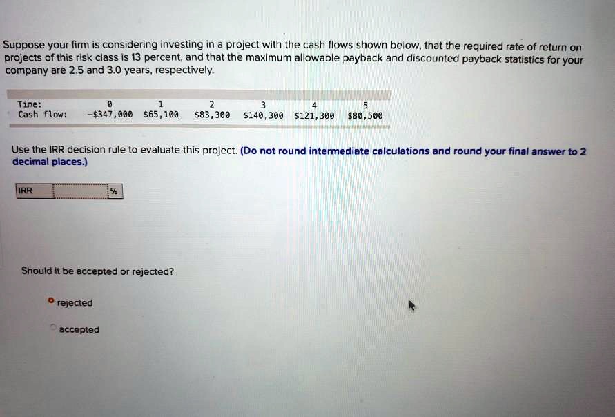 SOLVED: Suppose your firm is considering investing in a project with the cash flows shown below ...