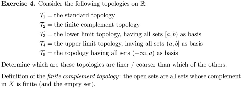 SOLVED: Exercise 4. Consider the following topologies on R: TI the ... SOLVED: Exercise 4. Consider the following topologies on R: TI the ...