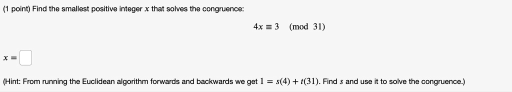 (1 point) Find the smallest positive integer x that solves the congruence: 4x ≡ 3 31 (Hint: From ...