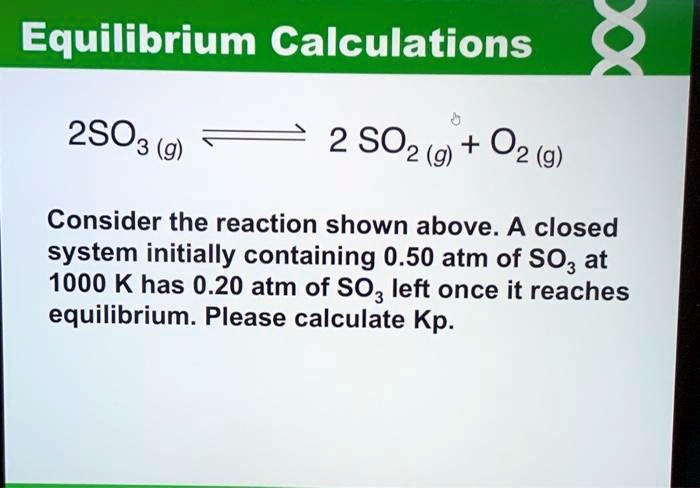 SOLVED: Equilibrium Calculations 2SO3 (9) 2 SO2 (9) + 02 (g) Consider the reaction shown above ...