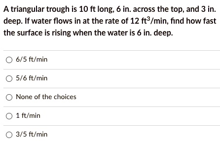 SOLVED: A triangular trough is 10 ft long; 6 in. across the top; and 3 ...