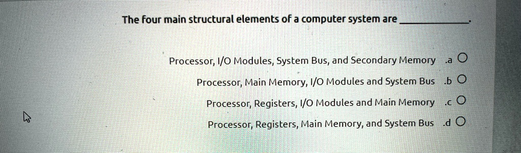 SOLVED: The four main structural elements of a computer system are: a. Processor, I/O Modules ...