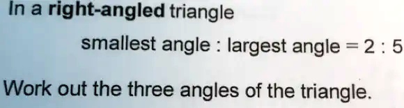 In a right-angled triangle smallest angle largest angle 2 5 Work out the three angles of the ...