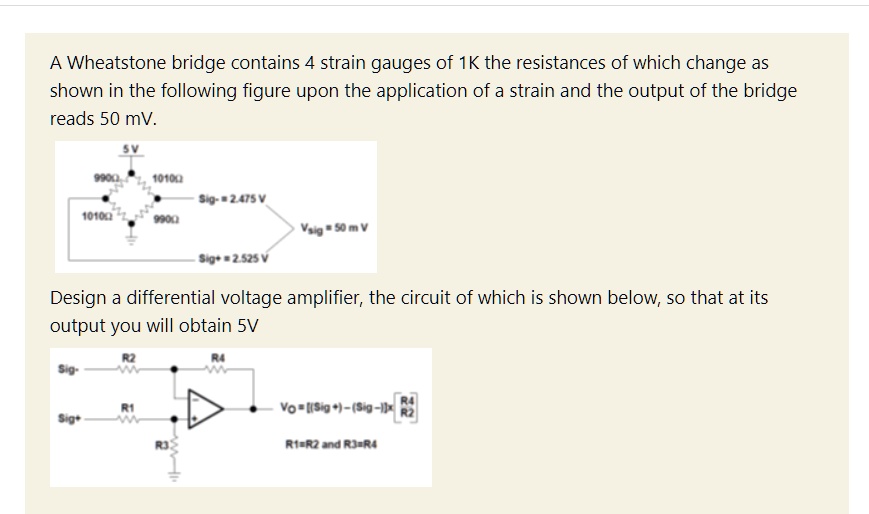 SOLVED: A Wheatstone bridge contains 4 strain gauges of 1K, the resistances of which change as ...