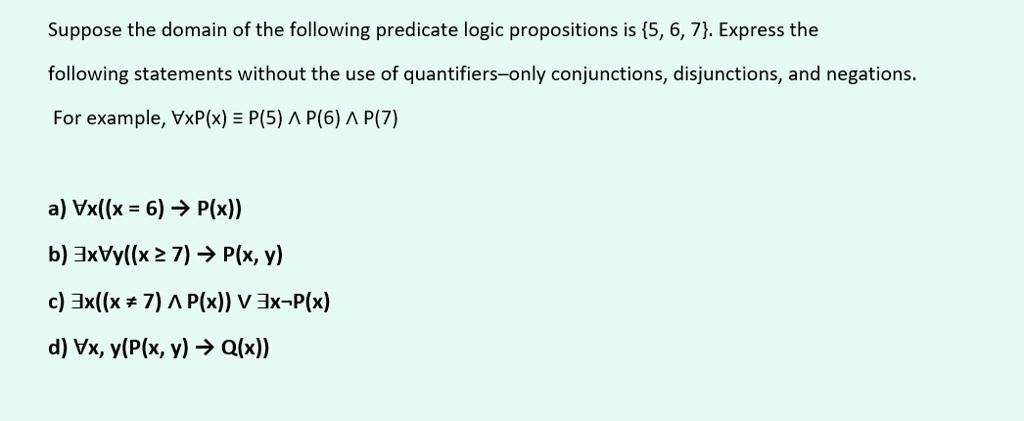 SOLVED: Suppose the domain of the following predicate logic propositions is 5, 6, 7. Express the ...