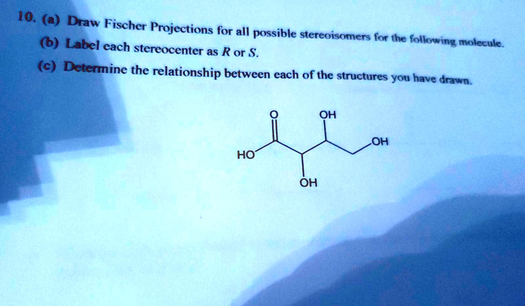 10. (a) Draw Fischer Projections for all possible stereoisomers for the ...