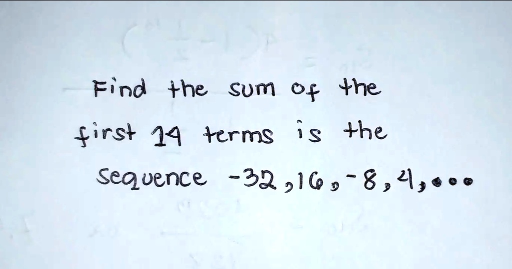 SOLVED: Find +he Sum 0f Yhe first 14 terms ;s +he Sequence -32 216 2 -8 ...