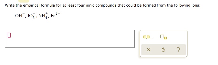 SOLVED: Write the empirical formula for at least four ionic compounds that could be formed from ...