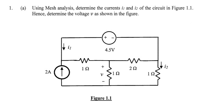 Using Mesh analysis, determine the currents i1 and i2 of the circuit in Figure 1.1. Hence ...