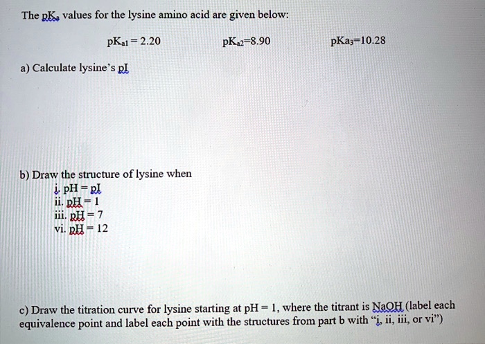 SOLVED: The pKa values for the lysine amino acid are given below: pKa1 = 2.20, pKa2 = 8.90, pKa3 ...