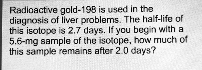 SOLVED: Radioactive gold-198 is used in the diagnosis of liver problems ...