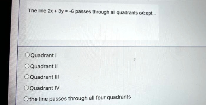SOLVED: The line 2x + 3y = -6 passes through all quadrants except ...