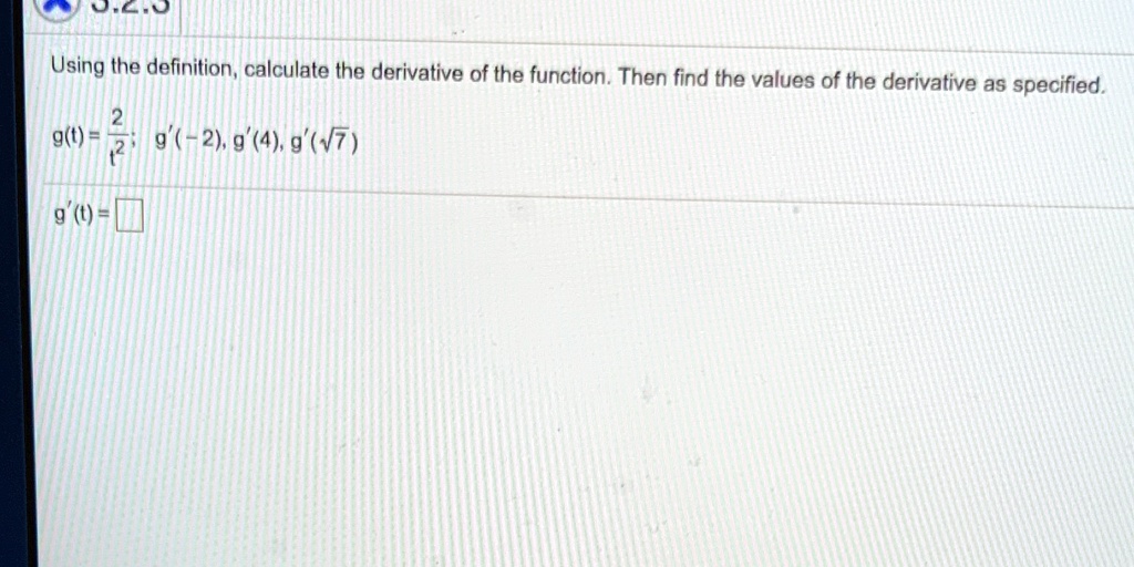 Using the definition, calculate the derivative of the function. Then find the values of the ...