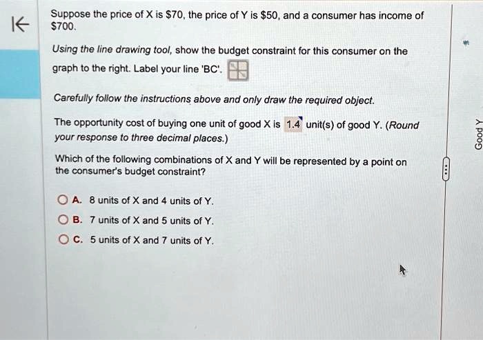 Suppose the price of X is 70, the price of Y is50, and a consumer has ...