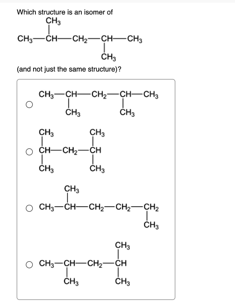 SOLVED: Which structure is an isomer of CH3? CH3-CH CH2 CH CH3 CH3 (and not just the same ...
