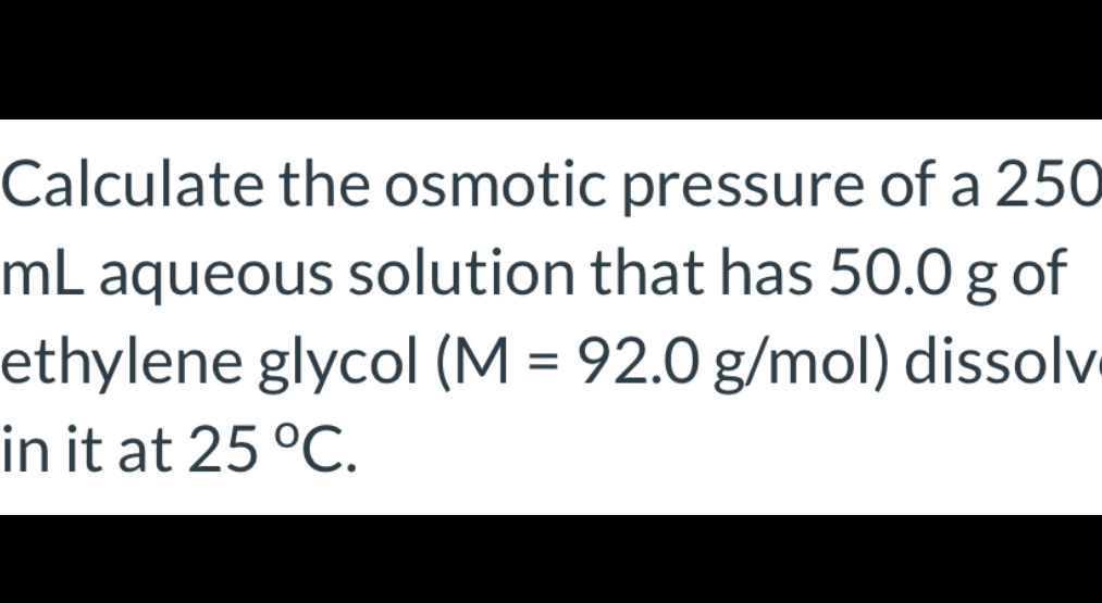 SOLVED: Calculate the osmotic pressure of a 250 mL aqueous solution that has 50.0 g of ethylene ...