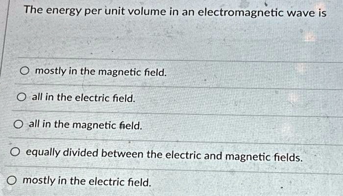 SOLVED: The energy per unit volume in an electromagnetic wave is mostly ...