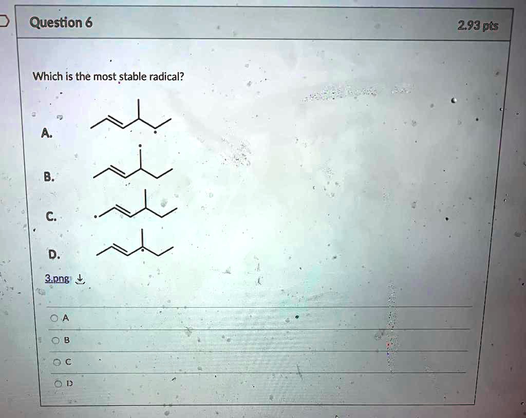 SOLVED: Question 6 2.93 pts Which is the most stable radical? A Bs D 3png SOLVED: Question 6 2.93 pts Which is the most stable radical? A Bs D 3png