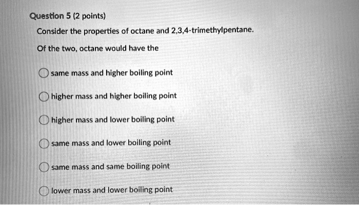 SOLVED: Question 5 (2 points) Consider the properties of octane and 2,3 ...