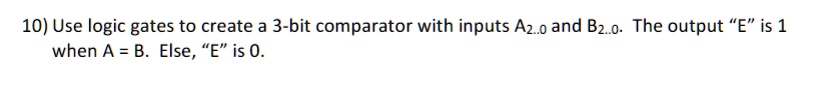 SOLVED: 10) Use logic gates to create a 3-bit comparator with inputs A2 ...
