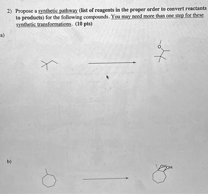 2) Propose a synthetic pathway (list of reagents in the proper order to convert reactants to ...