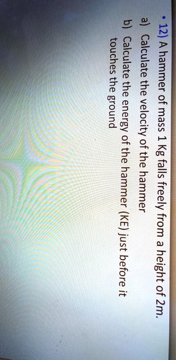 12) A hammer of mass 1 Kg falls freely from a height of 2m. a ...