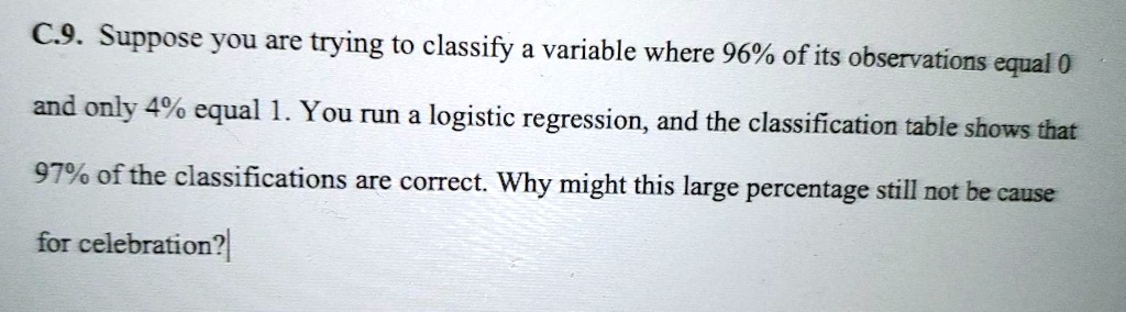 c9 suppose you are trying to classify variable where 96 of its observations equal 0 and only 4 ...
