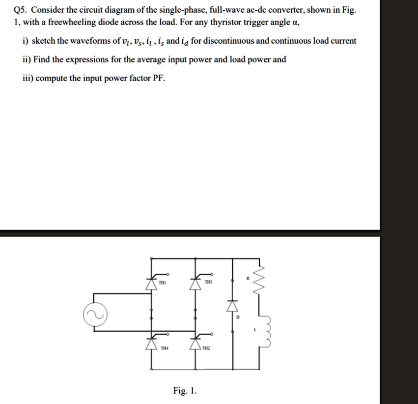 Q5. Consider the circuit diagram of the single-phase, full-wave ac-dc converter, shown in Fig. 1 ...