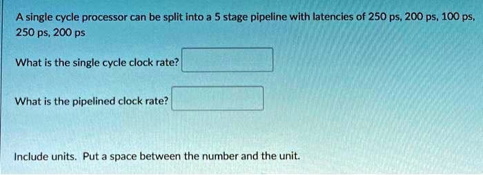 SOLVED: A single cycle processor can be split into a 5 stage pipeline with latencies of 250 ps ...