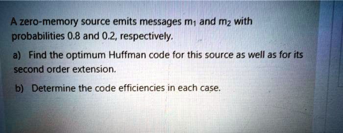 A zero-memory source emits messages mi and mz with probabilities 0.8 and 0.2, respectively. a ...