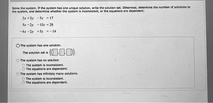 Solve the system. If the system has one unique solution, write the solution set. Otherwise ...
