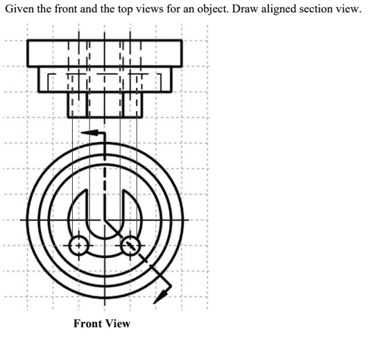 Given the front and the top views for an object. Draw aligned section view. Front View