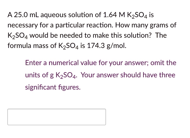 SOLVED: 25.0 mL aqueous solution of 1.64 M K2SO4 is necessary for a ...