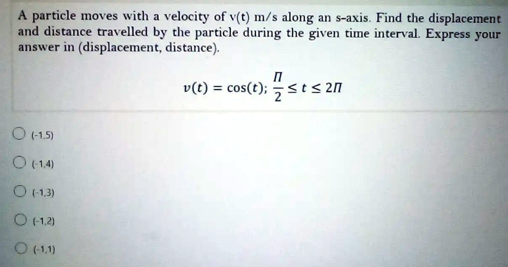 SOLVED: A particle moves with velocity of v(t) m/s along an S-axis. Find the displacement and ...