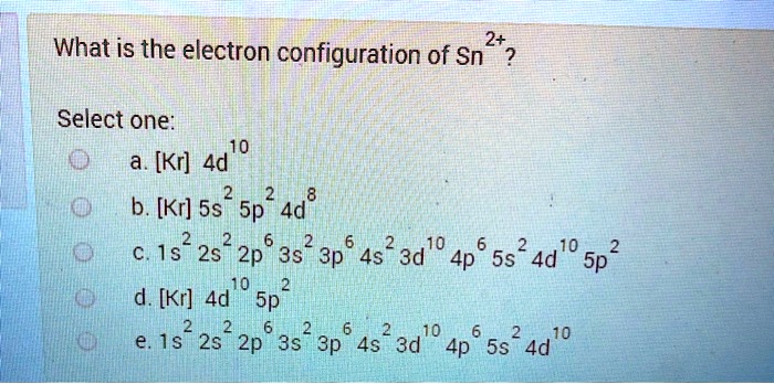 SOLVED: What is the electron configuration of Sn2+? Select one: 10 a. [Kr] 4d b. [Kr] 5s ` Sp ...