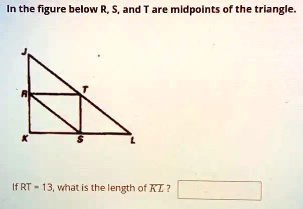 SOLVED: In the figure below R, , and T are midpoints of the triangle: If RT = 13, what is the ...