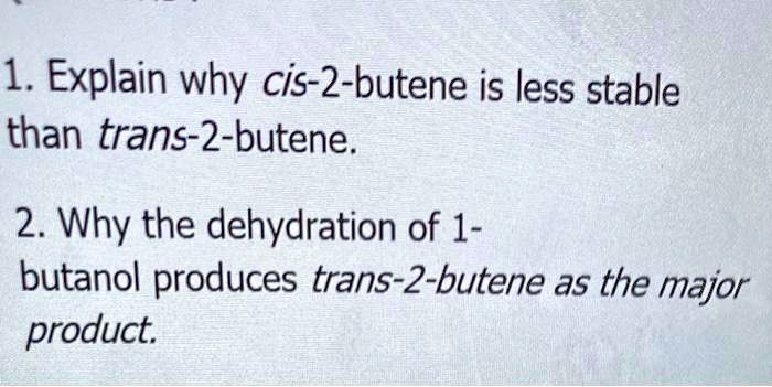 1 explain why cis 2 butene is less stable than trans 2 butene 2 why the ...
