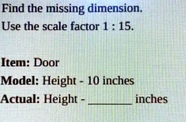 Find the missing dimension. Use the scale factor 1 : 15. Item: Door Model: Height - 10 inches ...