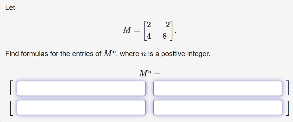 Let M = . Find formulas for the entries of M^n, where n is a positive ...