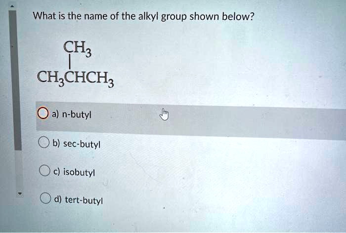 SOLVED: What is the name of the alkyl group shown below? CH3 CH;CHCH: n-butyl b) sec-butyl ...