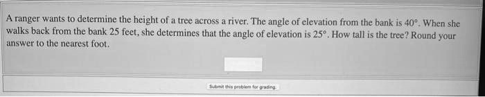ranger wants 0 determine the height of a tree across river the angle of elevation from the bank ...