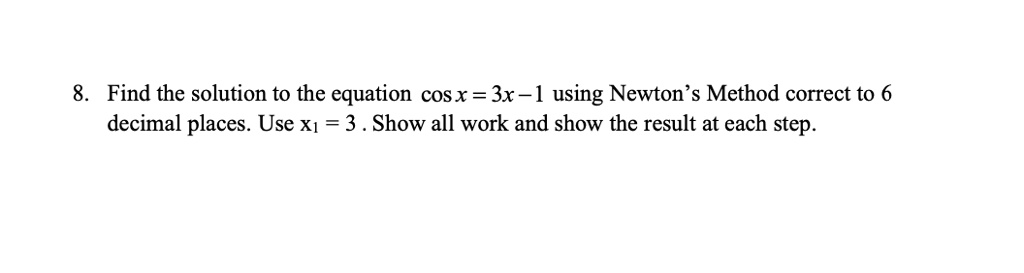 SOLVED: 8 Find the solution to the equation cosx = 3x - ] using Newton's Method correct to 6 ...