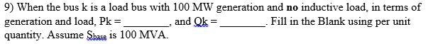 9) When the bus k is a load bus with 100 MW generation and no inductive ...