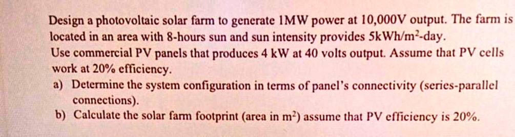 SOLVED: Design a photovoltaic solar farm to generate 1MW power at 10,000V output. The farm is ...