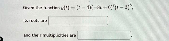 SOLVED: 7 Given the function g(t) = (t − 4)(−8t + 6)²(t − 3)³, - its roots are and their ...